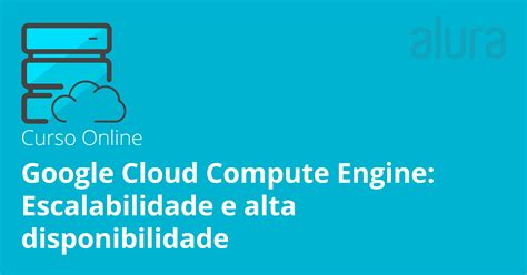 Curso Online Google Cloud Compute Engine Escalabilidade E Alta Disponibilidade Alura