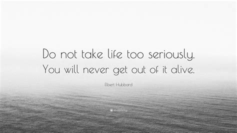 Elbert Hubbard Quote Do Not Take Life Too Seriously You Will Never