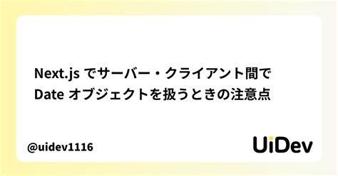 Nextjs でサーバー・クライアント間で Date オブジェクトを扱うときの注意点 ブログ Uidev