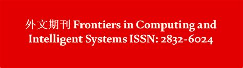 【外文期刊】frontiers In Computing And Intelligent Systems Issn 2832 6024 知乎
