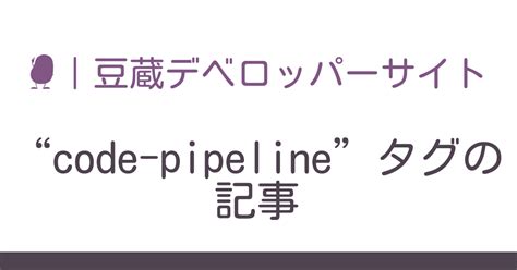 “code Pipeline”タグの記事 豆蔵デベロッパーサイト