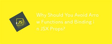 為什麼應該避免在 jsx props 中使用箭頭函數和綁定？ js教程 php中文網