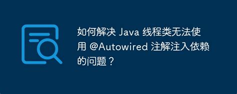 如何解决 Java 线程类无法使用 Autowired 注解注入依赖的问题？ 美云