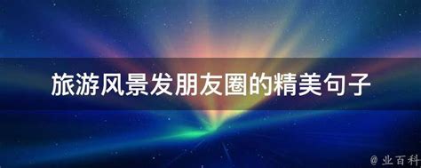 旅游风景发朋友圈的精美句子 业百科