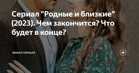 Сериал Родные и близкие 2023 Чем закончится Что будет в конце Финал сериала Дзен
