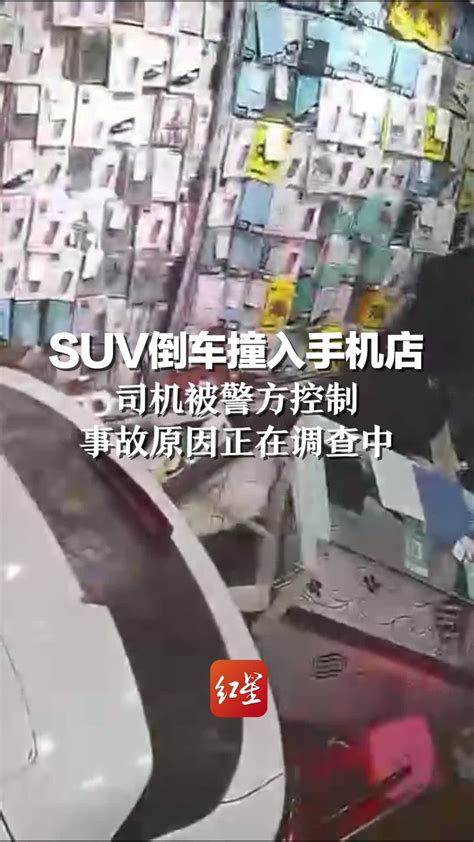 Suv倒车撞入手机店 司机被警方控制，事故原因正在调查中凤凰网视频凤凰网