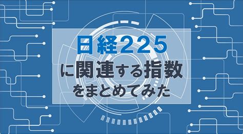 日経225に関連する指数をまとめてみた マネー探検隊が行く！ 投資から節約、生活の知恵まで幅広く扱うマネーサイト