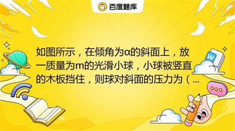 如图所示，在倾角为α的斜面上，放一质量为m的光滑小球，小球被竖直的木板挡住，则球对斜面的压力为（ ） A Mgcosα B Mgtanα