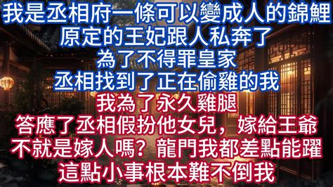 【一口氣看完】我是丞相府一條可以變成人的錦鯉，原定的王妃跟人私奔了，為了不得罪皇家，丞相找到了正在偷雞的我，我為了永久雞腿，假扮他女兒，嫁給