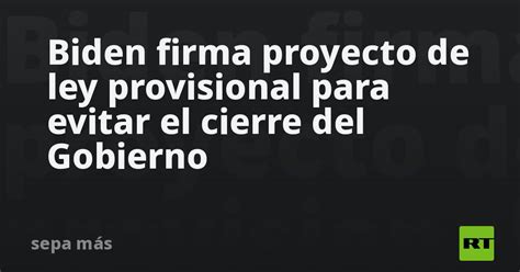 Biden Firma Proyecto De Ley Provisional Para Evitar El Cierre Del