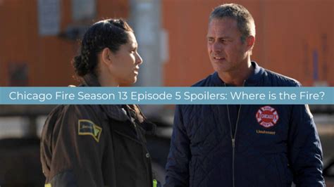 Chicago Fire Season 13 Episode 5 Spoilers Where Is The Fire TV Fanatic