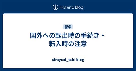 国外への転出時の手続き・転入時の注意 Straycat Tabi Blog
