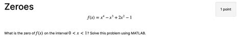 Solved Matlab Zeroes 1point Fx X4 X3 2x2 1 What Is The Zero Of