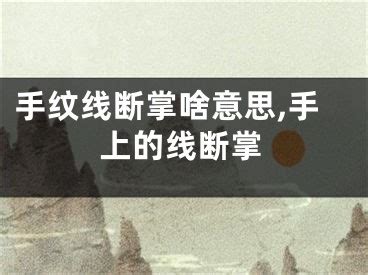 手纹线断掌啥意思 手上的线断掌 找八字算命