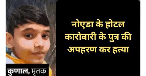 नोएडा के होटल कारोबारी के पुत्र की अपहरण कर हत्या 5 दिन बाद बुलंदशहर