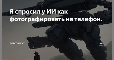 Я спросил у ИИ как фотографировать на телефон Topcontent Дзен