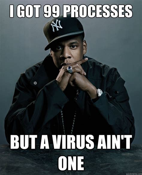 I Got 99 Processes But A Virus Aint One 99 Problems Meme Quickmeme