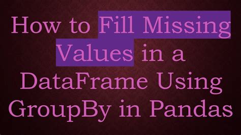 How To Fill Missing Values In A Dataframe Using Groupby In Pandas Youtube