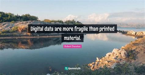 Digital Data Are More Fragile Than Printed Material Quote By Robert Darnton Quoteslyfe