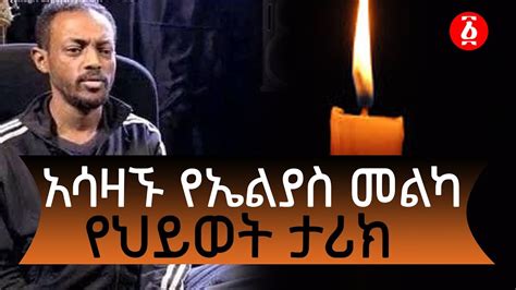 አሳዛኙ የኤልያስ መልካ የህይወት ታሪክ Ethiopia Youtube