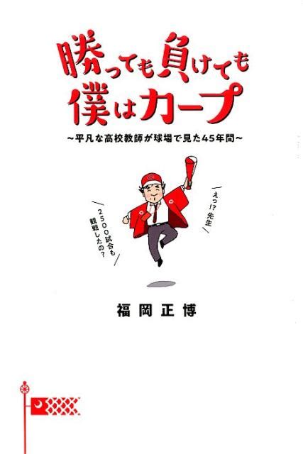 楽天ブックス 勝っても負けても僕はカープ 平凡な高校教師が球場で見た45年間 福岡正博 9784862506542 本