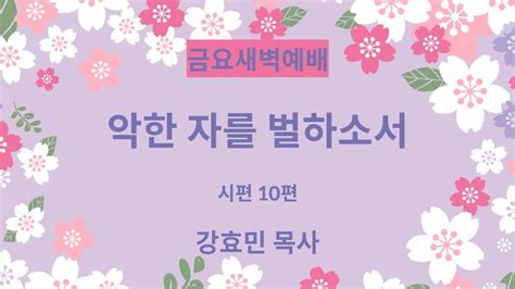 금요새벽예배악한 자를 벌하소서시편10편강효민목사 Youtube