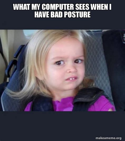 What My Computer Sees When I Have Bad Posture Side Eyes Chloe Meme