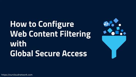 how to configure web content filtering with global secure acess our