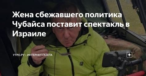 Жена сбежавшего политика Чубайса поставит спектакль в Израиле Утро ру интернет газета Дзен