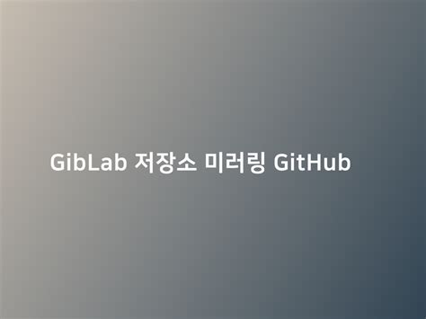GibLab 저장소 미러링 GitHub 코드너리