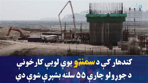 کندهار کې د سمنټو یوې لویې کارخونې د جوړولو چارې ۵۵ سلنه بشپړې شوې دي
