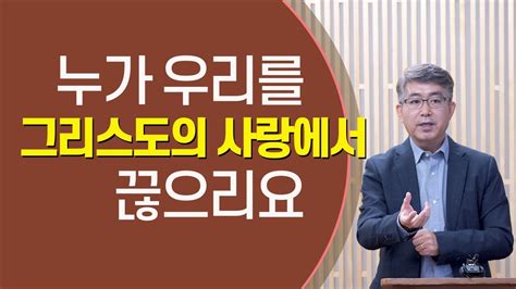누가 우리를 그리스도의 사랑에서 끊으리요 Youtube