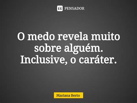 ⁠o Medo Revela Muito Sobre Alguém Mariana Berto Pensador