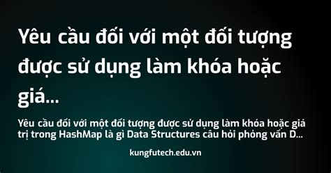 Yêu Cầu đối Với Một đối Tượng được Sử Dụng Làm Khóa Hoặc Giá Trị Trong Hashmap Là Gì