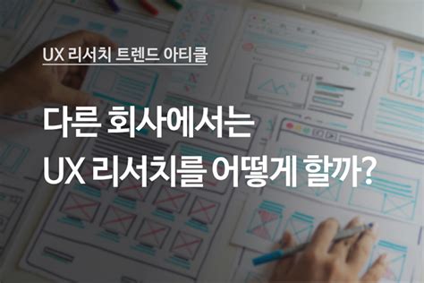 Ux 리서치 다른 회사 Pm·디자이너는 어떻게 할까 네이버 포스트