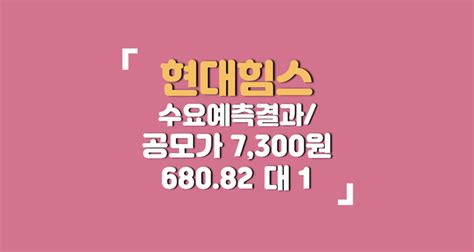 현대힘스 수요예측 결과 공모가 확정 7300원 좋은 결과 공모주 청약 기관투자자 경쟁률 의무보유확약 네이버 블로그