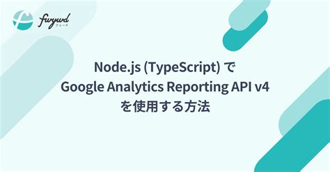 Node js TypeScript で Google Analytics Reporting API v を使用する方法 fwywdフュードpowered by キカガク