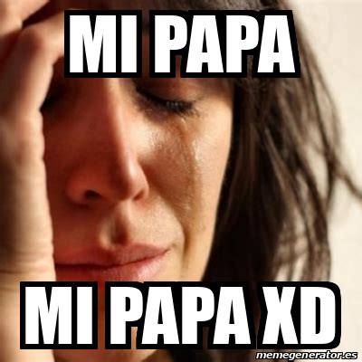 Meme Problems Mi Papa Mi Papa Xd