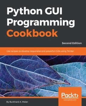 Python GUI Programming Cookbook Second Edition Use Recipes To Develop Responsive And Powerful