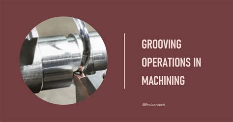 Comprehensive Guide To Grooving Operations In Machining