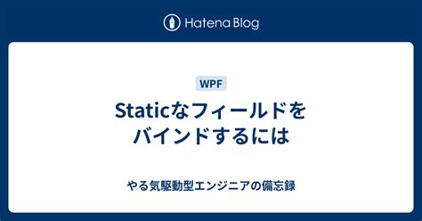 Staticなフィールドをバインドするには やる気駆動型エンジニアの備忘録