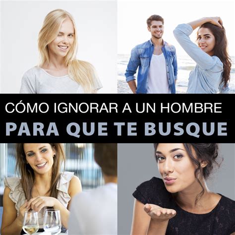 Cómo pretender ignorar a un hombre para que te busque Métodos Para Ligar