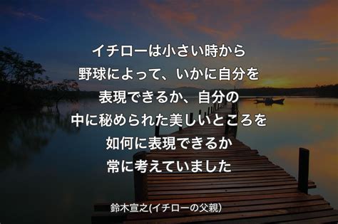 【背景3】イチローは小さい時から野球によって、いかに自分を表現できるか、自分の中に秘められた美しいところを如何に表現できるか常に考えていました