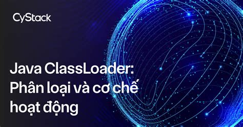 Java Classloader Phân Loại Và Cơ Chế Hoạt động Cystack Tutorial