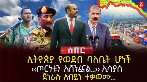 ኢትዮጵያ የወደብ ባለቤት ሆነች ‹‹ጦርነቱን አሸንፈናል ›› ኢሳያስ ጀነራሉ አብይን ተቃወሙ… Ethiopia Youtube