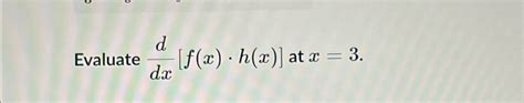 solved evaluate ddx[f x h x ] ﻿at x 3