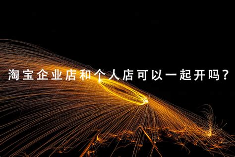 淘宝企业店和个人店可以一起开吗？ 亿馨电商