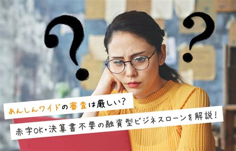 あんしんワイドの審査は厳しい？赤字ok・決算書不要の融資型ビジネスローンを解説！ お金マニュアル