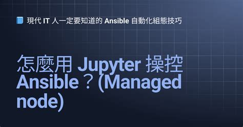 怎麼用 jupyter 操控 ansible？ managed node 現代 it 人一定要知道的 ansible 自動化組態技巧