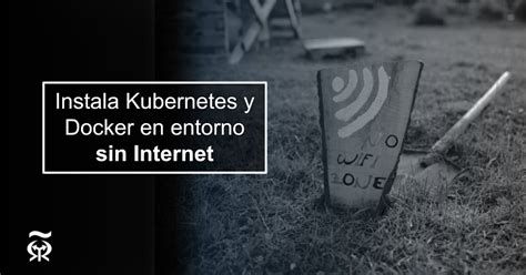 Instala Kubernetes Y Docker En Entorno Sin Internet